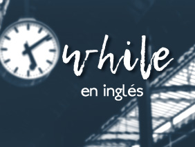 Usos de While en ingles1 | Dilo en Inglés